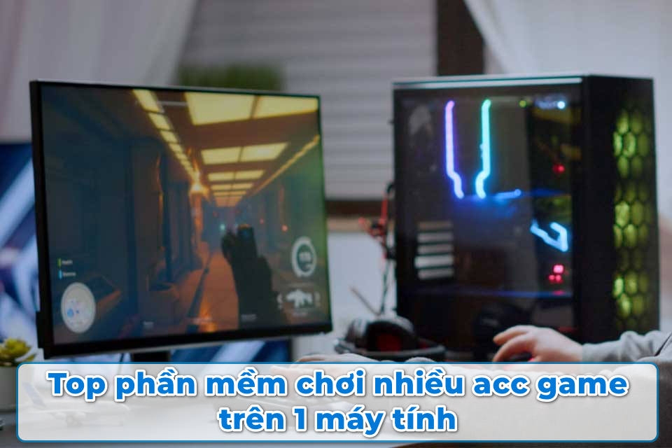 Top phần mềm chơi nhiều acc game trên 1 máy tính giúp bạn cày cuốc hiệu quả