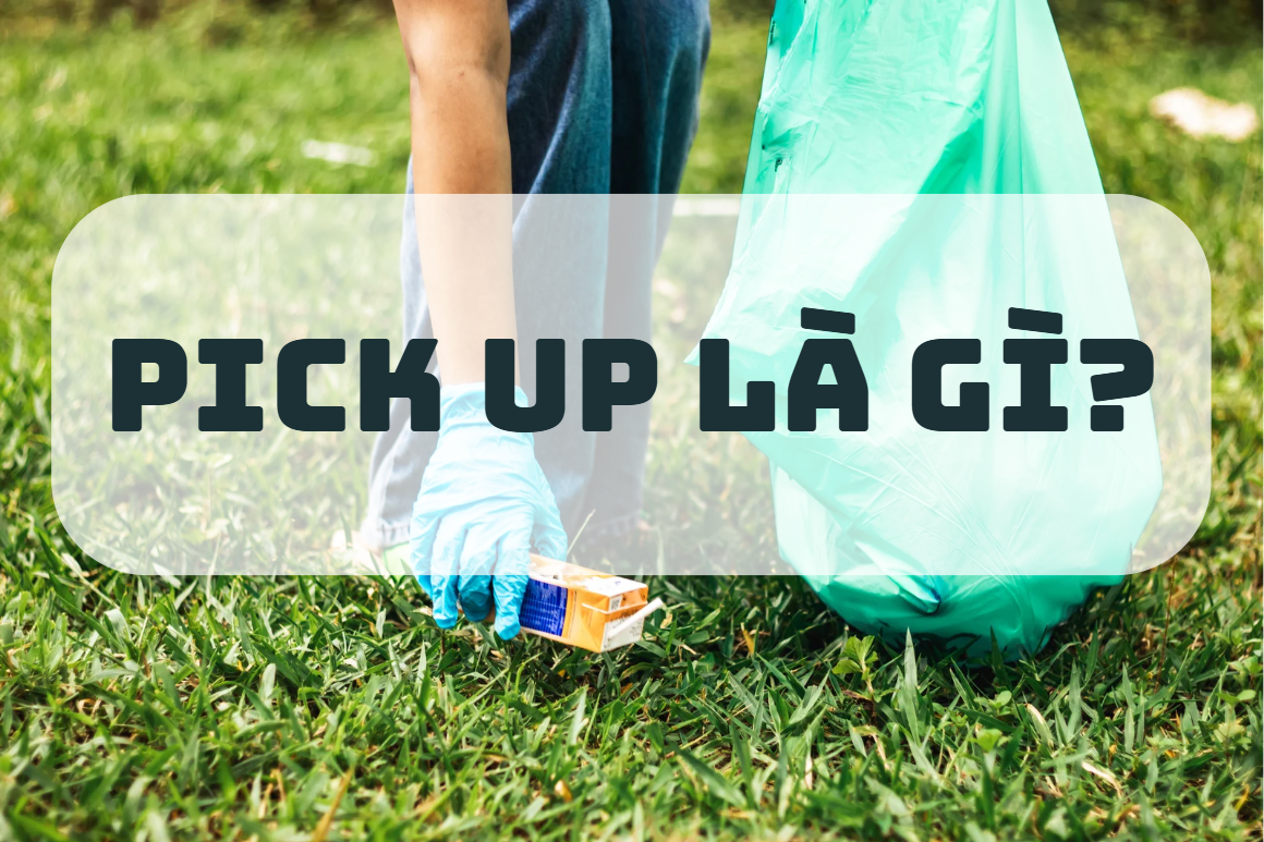 Pick up là gì: Từ nghĩa cơ bản đến ứng dụng nâng cao cần biết