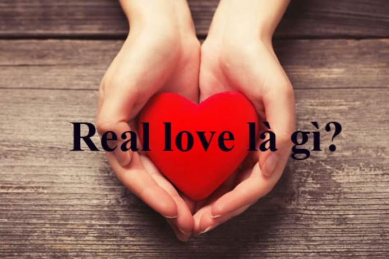 Real love là gì? Khám phá ý nghĩa của tình yêu đích thực