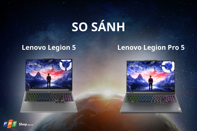 So sánh Legion 5 và Legion Pro 5: Đâu là lựa chọn tối ưu?