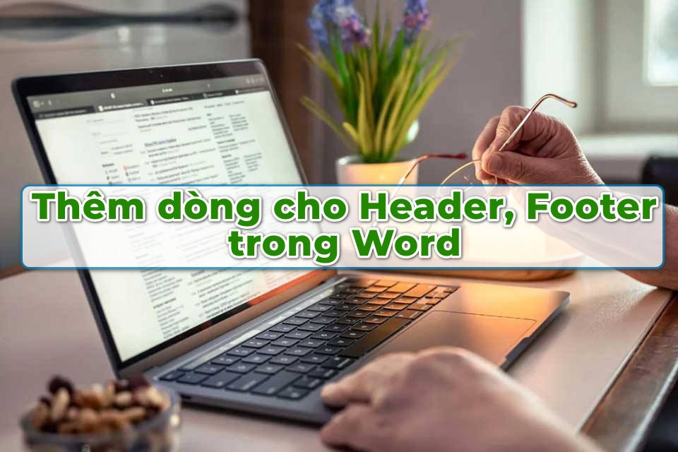 Cách thêm dòng cho Header, Footer trong Word mà ai cũng có thể thực hiện