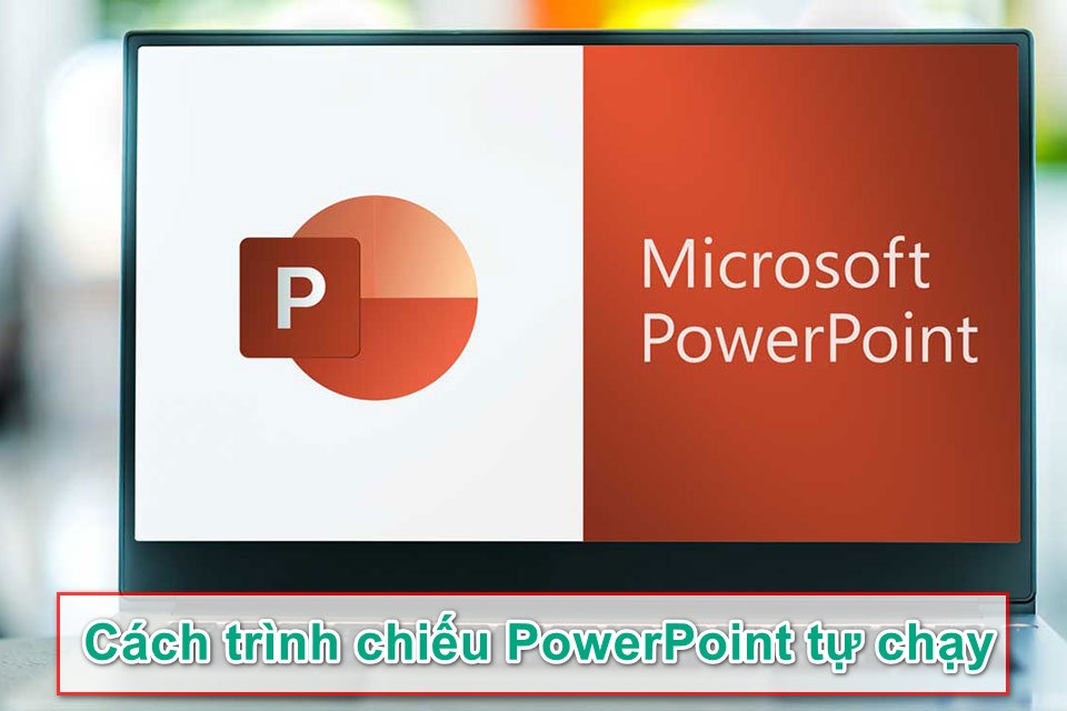 Chi tiết cách trình chiếu PowerPoint tự chạy vô cùng đơn giản