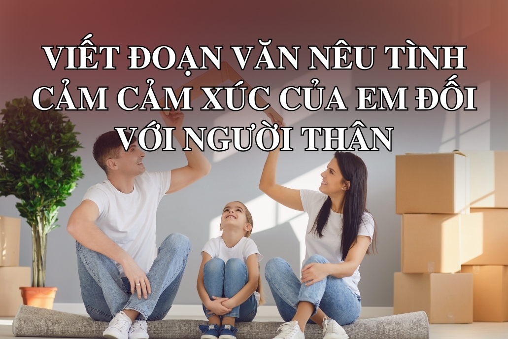 Viết đoạn văn nêu tình cảm cảm xúc của em đối với người thân