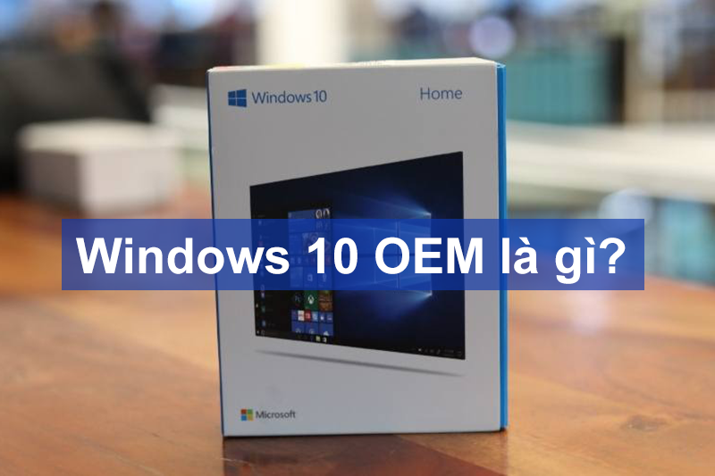 Windows 10 OEM là gì? So sánh với bản thương mại và cảnh báo khi mua ...