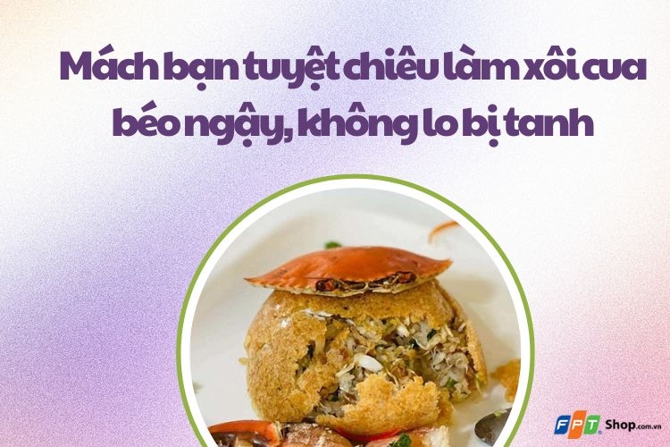 Mách bạn tuyệt chiêu làm xôi cua béo ngậy, không lo bị tanh